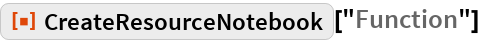 CreateResourceNotebook | Wolfram Function Repository