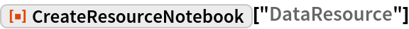 CreateResourceNotebook | Wolfram Function Repository